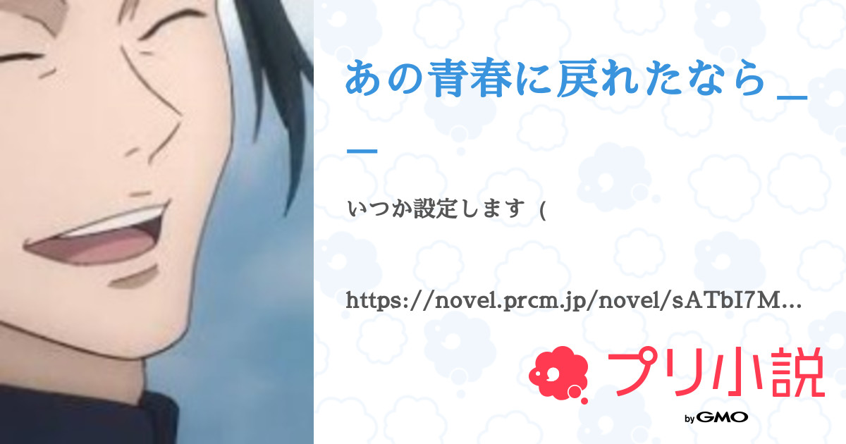 あの青春に戻れたなら 全3話 【連載中】（風月長期こめちゃれ中アイコン変えましたさんの夢小説） 無料スマホ夢小説ならプリ小説